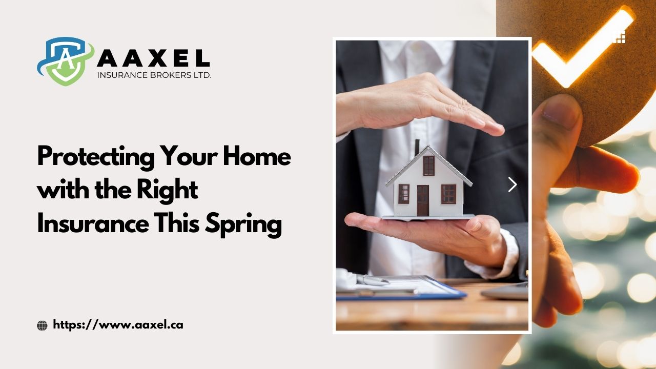 Protecting Your Home with the Right Insurance This Spring - Aaxel